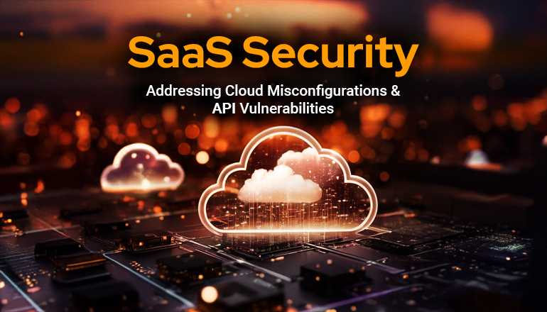 SaaS Security Addressing Cloud Misconfigurations and API Vulnerabilities